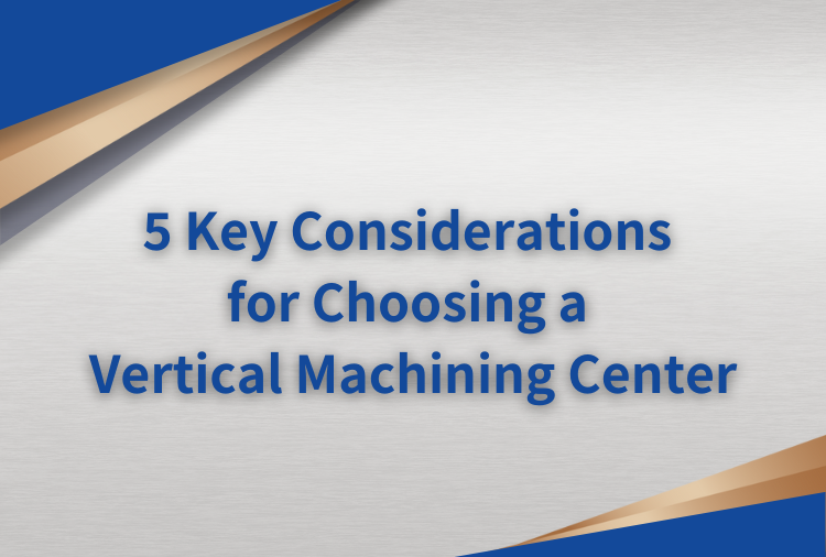 5 Key Considerations for Selecting a Vertical Machining Center